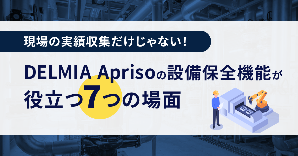 DELMIA Aprisoの設備保全機能が役立つ7つの場面 | スタッフブログ | KIS Smart Factory Solution